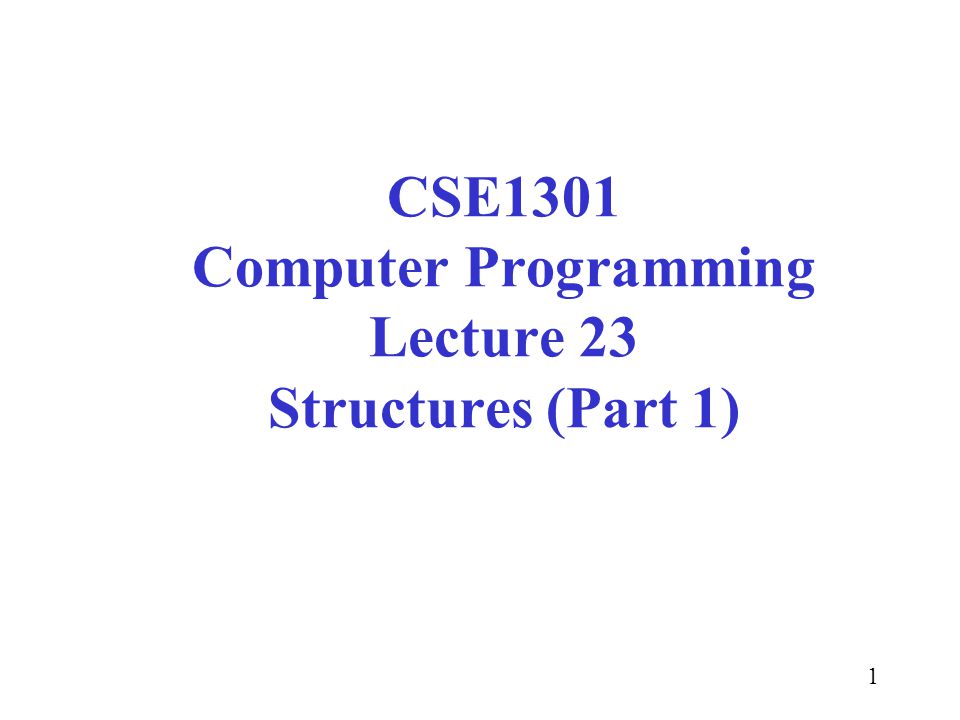 1 Cse1301 Computer Programming Lecture 23 Structures Part 1 Ppt