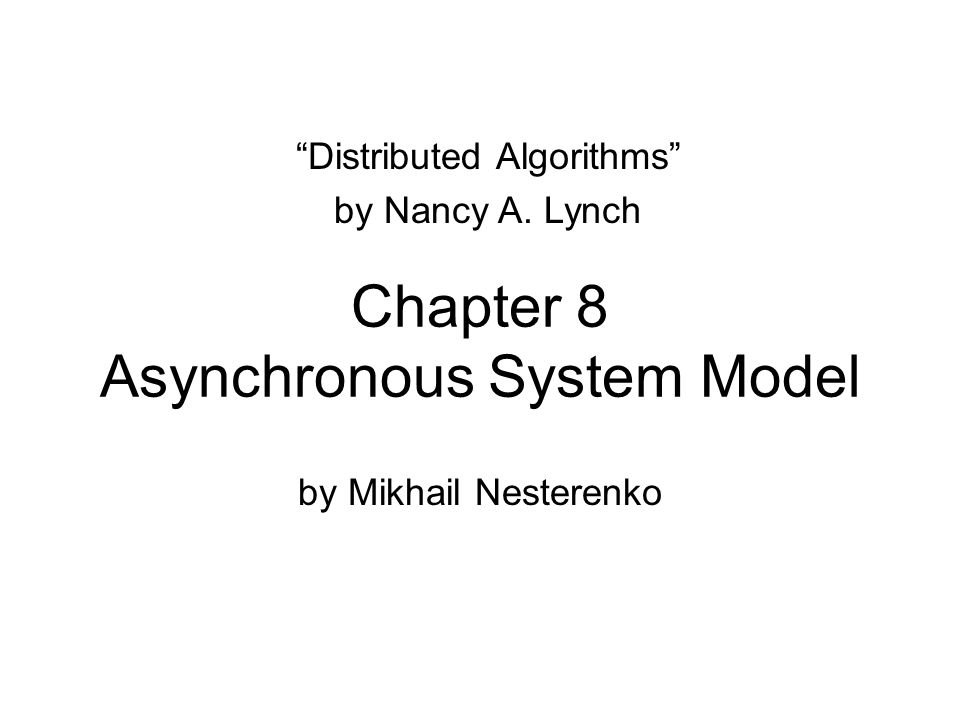 Chapter 8 Asynchronous System Model By Mikhail Nesterenko “distributed Algorithms” By Nancy A