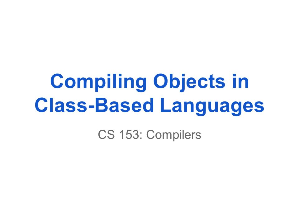 Compiling Objects In Class Based Languages Cs 153 Compilers Ppt Download