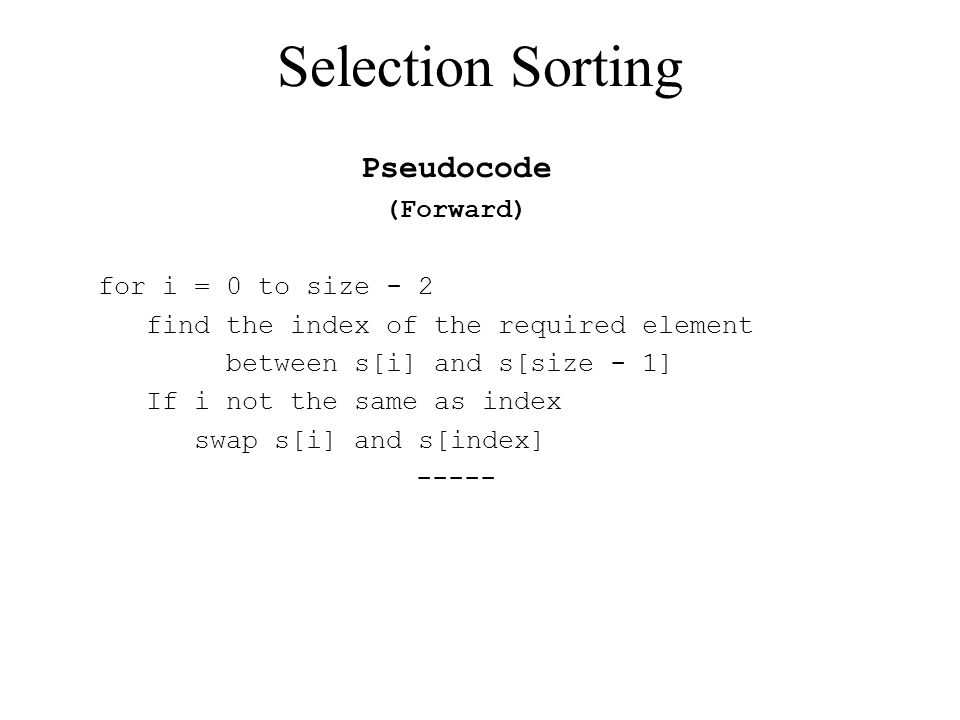 Selection Sorting Pseudocode (forward) For I = 0 To Size - 2 Find The